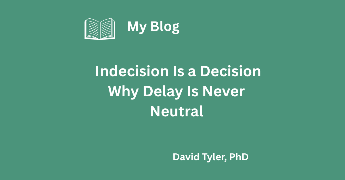 Indecision Is a Decision: Why Delay Is Never Neutral